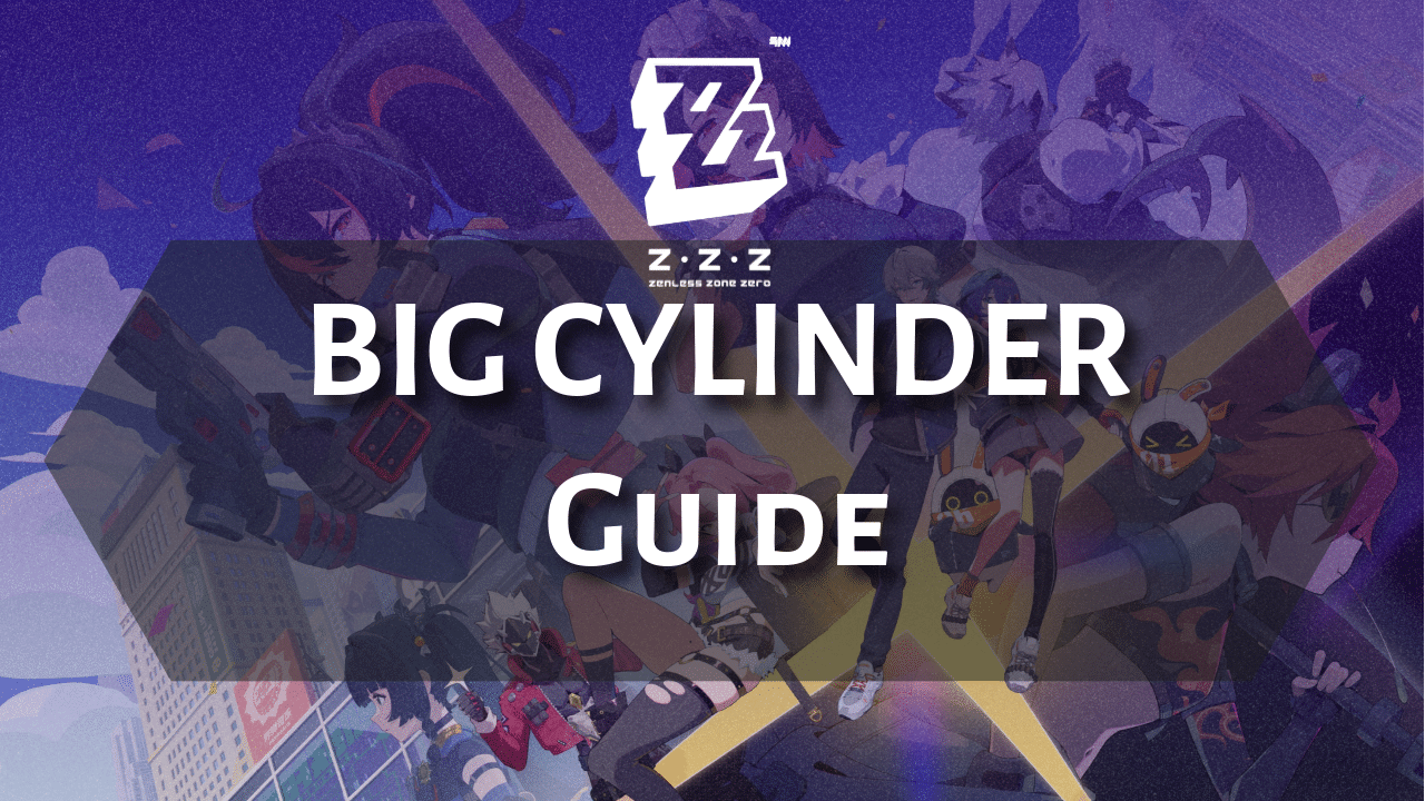 Zenless Zone Zero Big Cylinder Guide